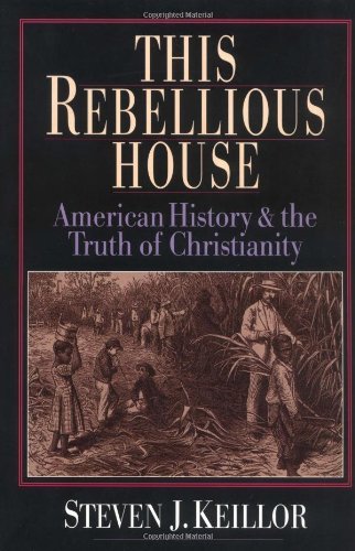 This Rebellious House: American History and the Truth of Christianity ...