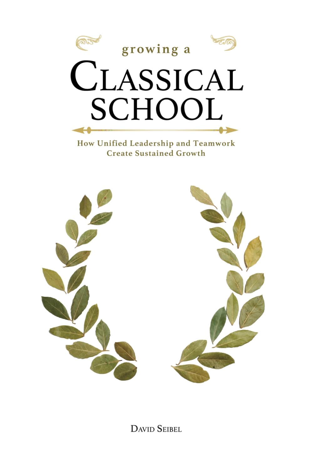 Growing a Classical School: How Unified Leadership and Teamwork Create ...