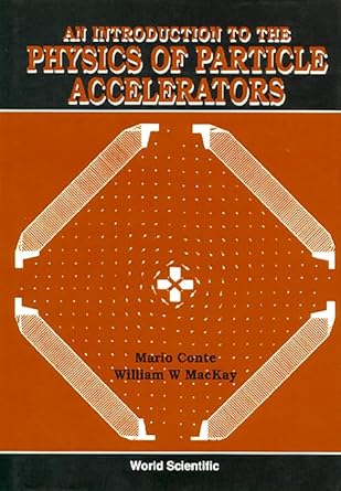 INTRODUCTION TO THE PHYSICS OF PARTICLE ACCELERATORS, AN: Conte, Mario, MacKay, William W ...