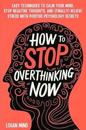How to Stop Overthinking Now: Easy Techniques to Calm Your Mind, Stop ...