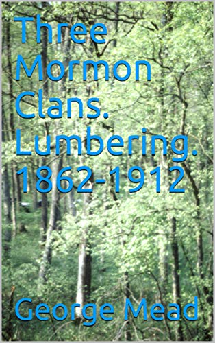 Amazon.com: Three Mormon Clans. Lumbering. 1862-1912 eBook : Mead ...
