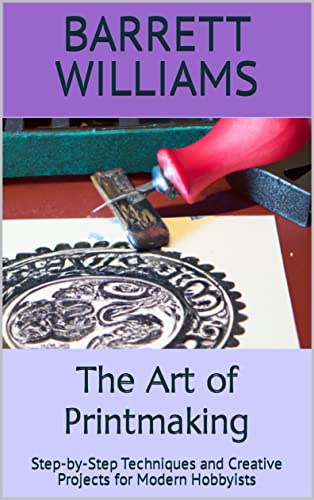 The Art of Printmaking: Step-by-Step Techniques and Creative Projects ...