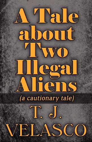 A Tale About Two Illegal Aliens: A Cautionary Tale: Velasco, T. J ...