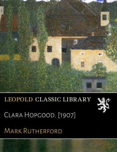 Clara Hopgood. [1907]: Rutherford, Mark: Amazon.com: Books