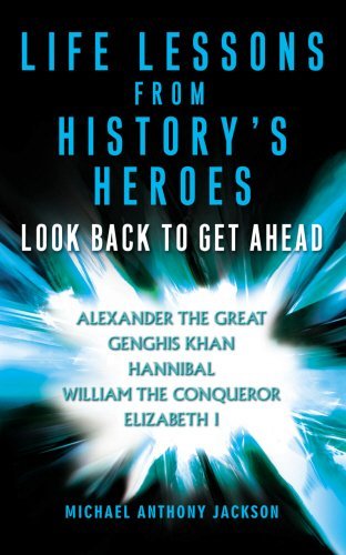 Life Lessons From History's Heroes: Look Back to Get Ahead: Michael ...