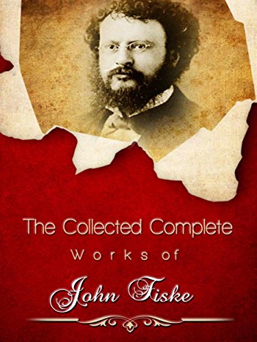 The Collected Complete Works of John Fiske: (Huge Collection Including ...