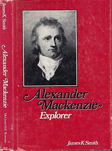 Alexander Mackenzie, Explorer. The hero who failed.: Smith, James K ...