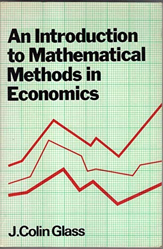 An introduction to mathematical methods in economics: Glass, J. Colin ...