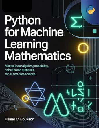 Python for Machine Learning mathematics : Master linear Algebra, probability, calculus and ...