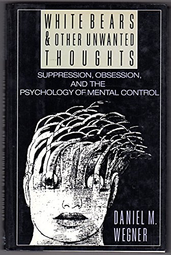 White Bears and Other Unwanted Thoughts: Suppression, Obsession, and the Psychology of Mental ...