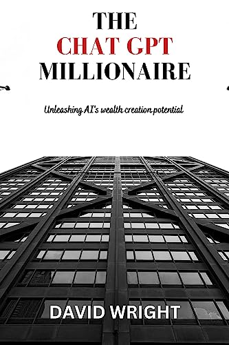 The chat GPT millionaire: Unleashing AI's Wealth Creation potentials eBook : Wright, David ...