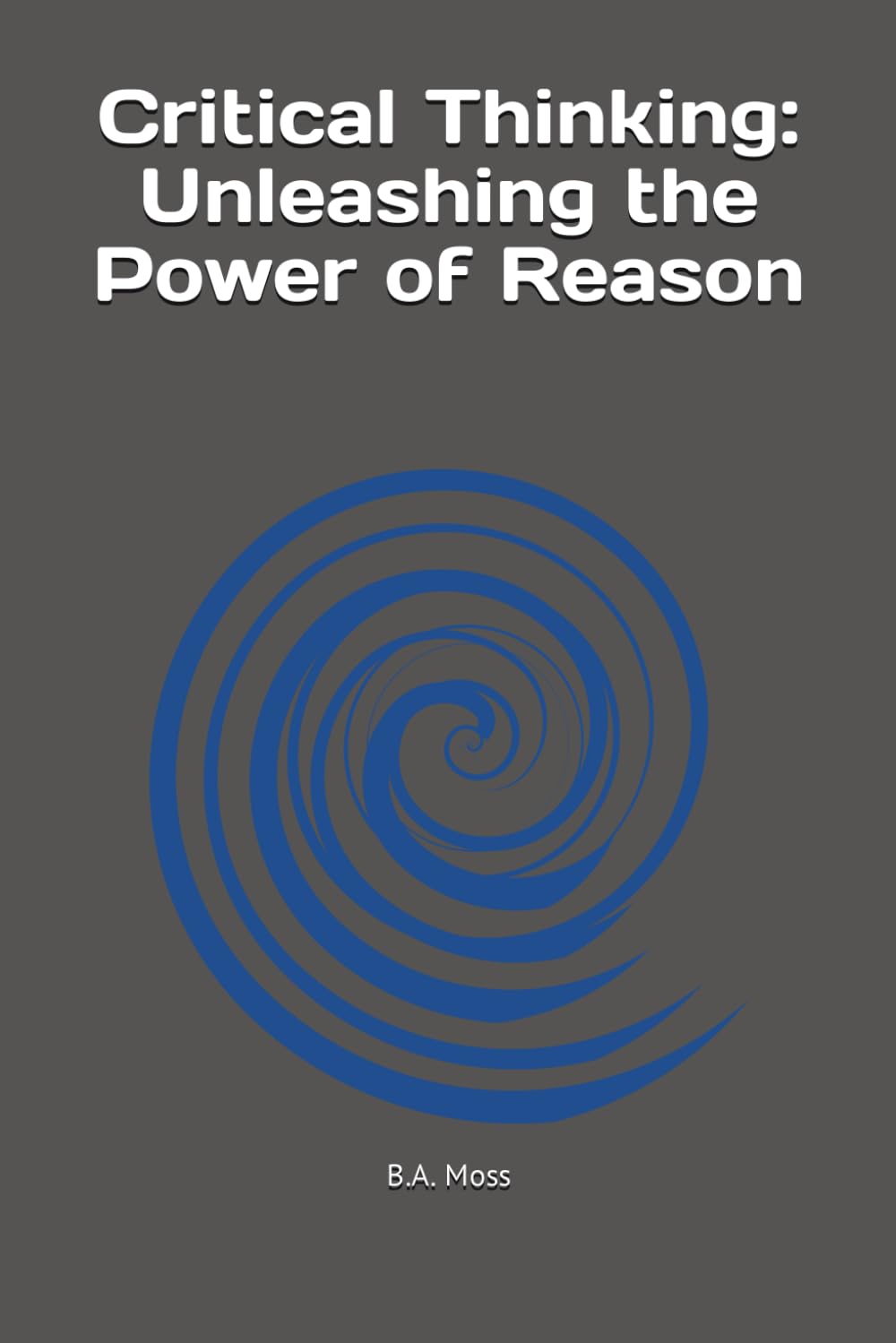 Critical Thinking: Unleashing the Power of Reason: Moss, Benjamin ...