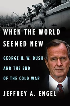 When the World Seemed New: George H. W. Bush and the End of the Cold ...