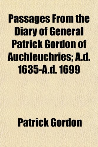 Passages From the Diary of General Patrick Gordon of Auchleuchries; A.d ...