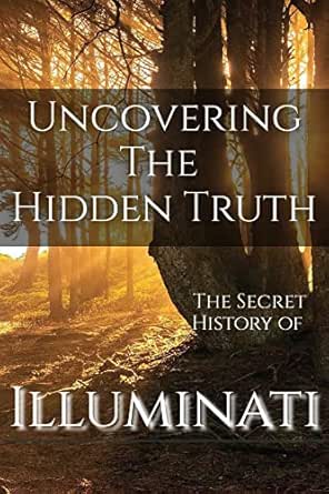 Illuminati: Uncovering The Hidden Truth The Secret History of ...