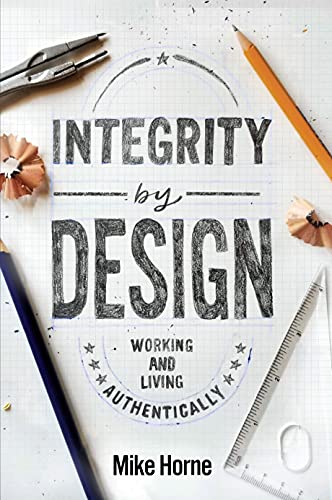 Amazon.com: Integrity by Design: Working and Living Authentically eBook : Horne, Mike: Kindle Store