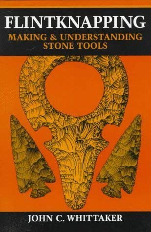 Flintknapping: Making and Understanding Stone Tools: Whittaker, John C ...