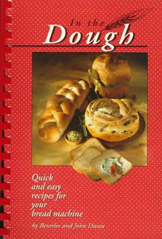 In the Dough: Quick and Easy Recipes for Your Bread Machine : Dwan ...