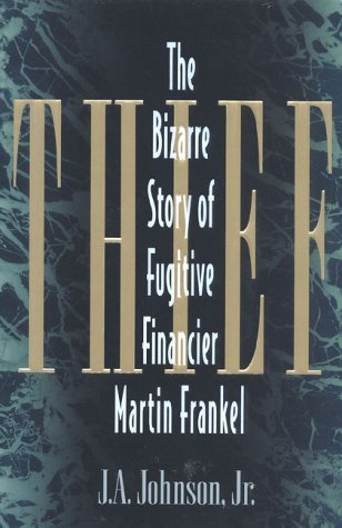 Thief : The bizarre Story of Fugitive Financier Martin Frankel: J. A ...