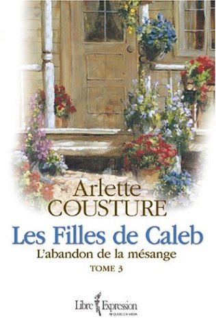 Les Filles de Caleb Tome 3: L'abandon de la mésange : Cousture, Arlette ...