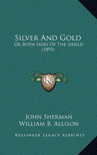 Silver and Gold: Or Both Sides of the Shield (1895) : Sherman, John ...