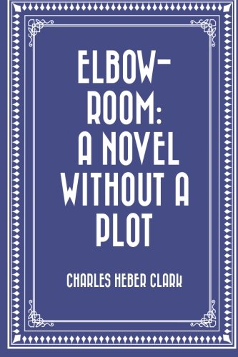 Elbow-Room: A Novel Without a Plot: Clark, Charles Heber: 9781530243679 ...