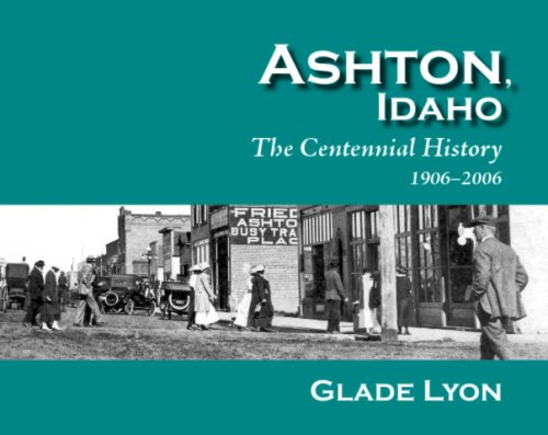 Ashton, Idaho: The Centennial History: Lyon, Glade: 9781600963766 ...