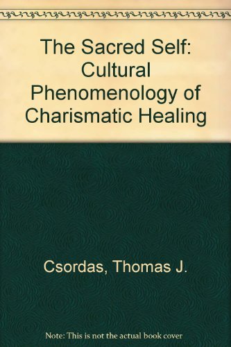 The Sacred Self: A Cultural Phenomenology of Charismatic Healing ...