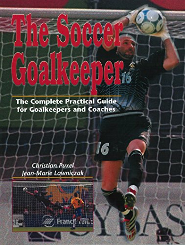 The Soccer Goalkeeper: The Complete Practical Guide for Goalkeepers and ...