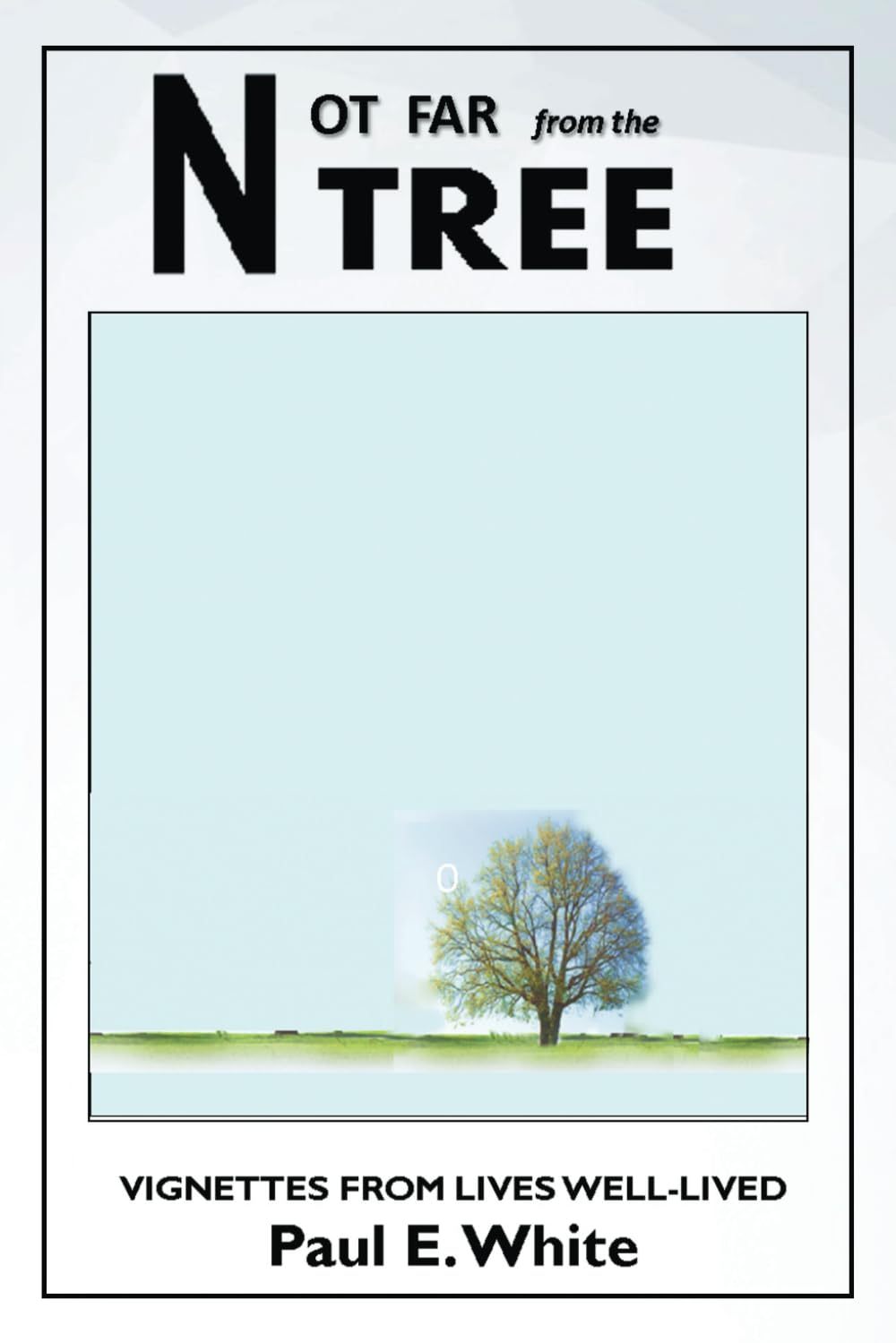 Not Far from the Tree: Vignettes from Lives Well-Lived: E. White, Paul ...