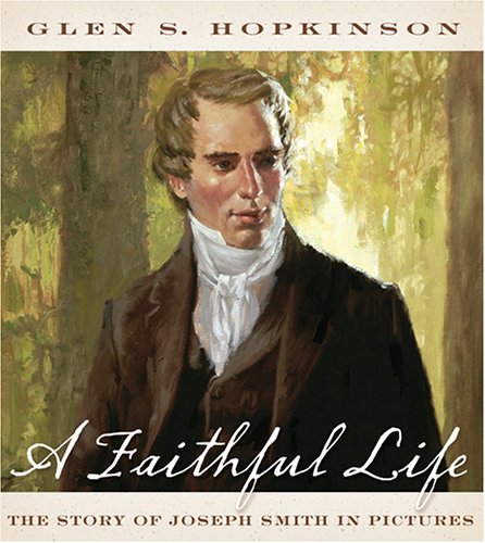 A Faithful Life: The Story Of Joseph Smith In Pictures: Hopkinson, Glen ...