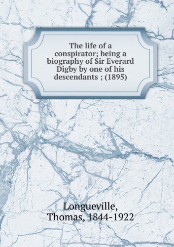 The Life of a Conspirator : Being a Biography of Sir Everard Digby by ...