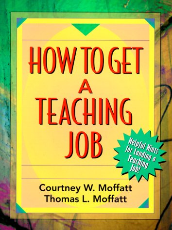 How to Get a Teaching Job: Moffatt, Courtney W., Moffatt, Thomas L ...