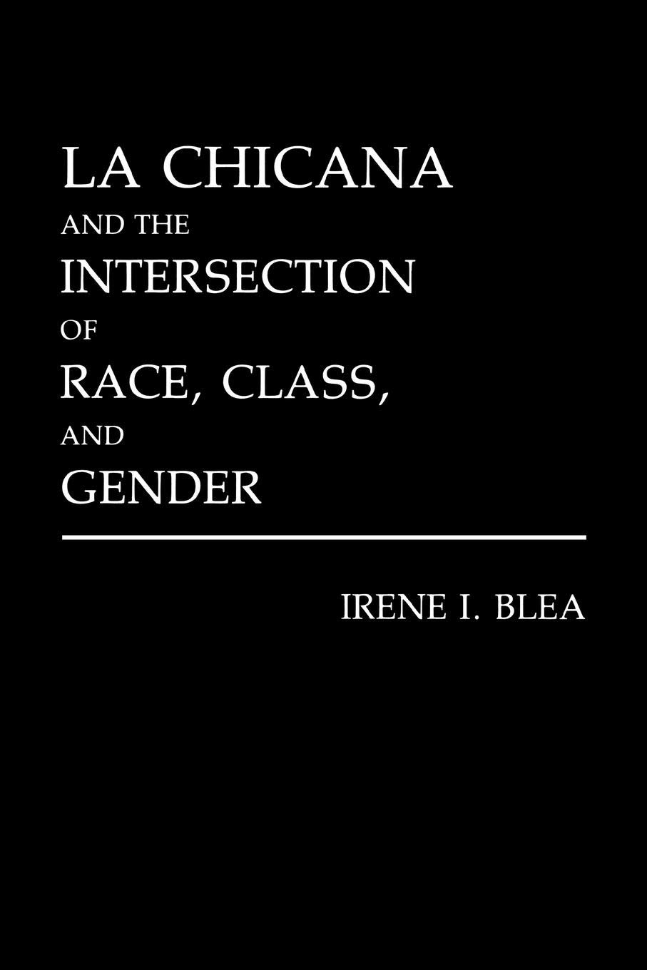 La Chicana and the Intersection of Race, Class, and Gender: Blea, Irene ...