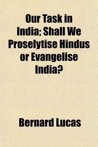 Our Task in India; Shall We Proselytise Hindus or Evangelise India ...