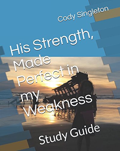 His Strength, Made Perfect in my Weakness: Study Guide: Singleton, Cody ...
