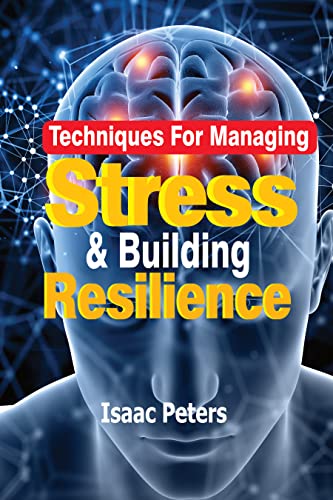 Techniques For Managing Stress and Building Resilience: Techniques For ...