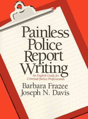 Painless Police Report Writing: An English Guide for Criminal Justice ...
