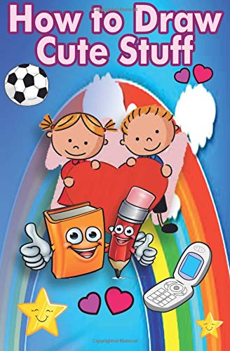How To Draw Cute Stuff: Learn to Draw Step by Step, Easy and Fun. (A ...