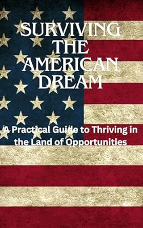 Surviving the American Dream: A Practical Guide to Thriving in the Land ...