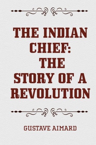 The Indian Chief: The Story of a Revolution: Aimard, Gustave ...