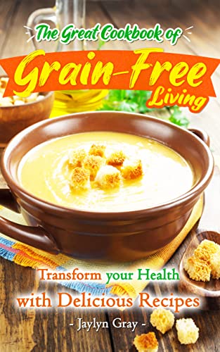 The Great Cookbook of Grain-Free Living : Transform your Health with ...