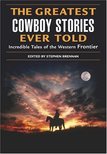 The Greatest Cowboy Stories Ever Told: Incredible Tales of the Western ...