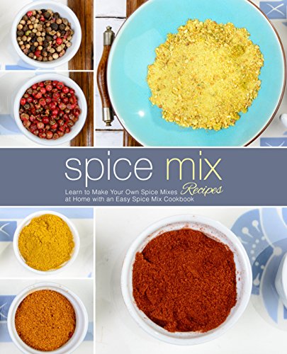 Spice Mix Recipes: Learn to Make Your Own Spice Mixes at Home with an ...