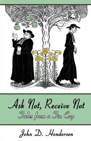 Ask Not, Receive Not: Tales From A Tin Cup: Henderson, John D ...