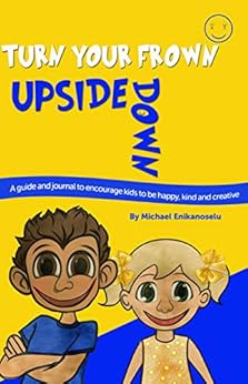Turn your frown upside down.: A guide and journal to encourage kids to be happy, kind and ...
