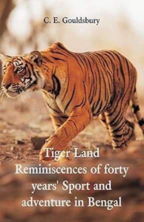Tigerland: Reminiscences of Forty Years' Sport and Adventure in Bengal ...