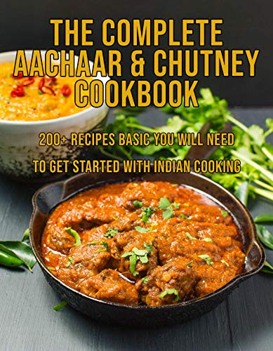 The Complete Aachaar & Chutney Cookbook: 200+ Recipes Basic You Will ...