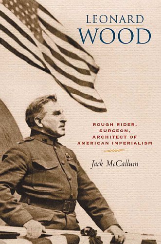 By Jack McCallum - Leonard Wood: Rough Rider, Surgeon, Architect of ...