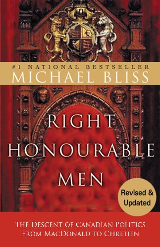 Right Honourable Men: The Descent of Canadian Politics from MacDonald ...